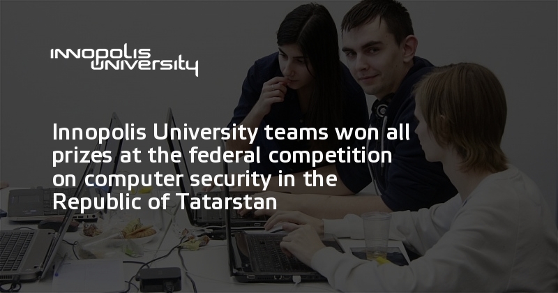Innopolis University teams won all prizes at the federal competition on computer security in the ...